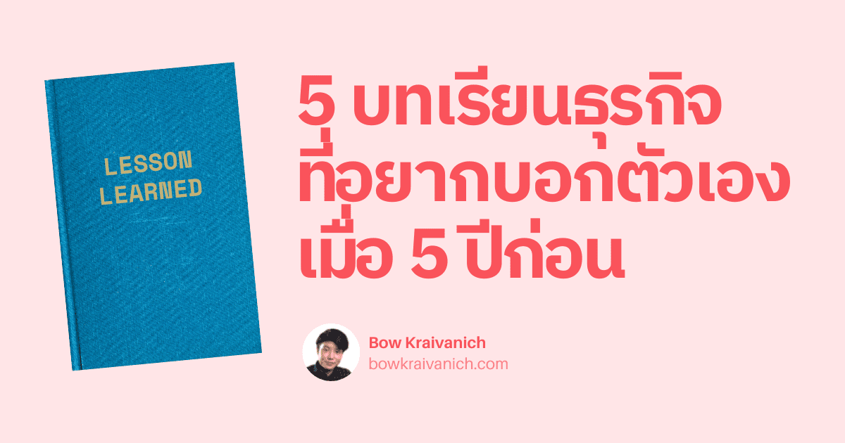 บทเรียนธุรกิจ 5 ข้อ ที่อยากบอกตัวเองเมื่อ 5 ปีที่แล้ว - Bow Kraivanich